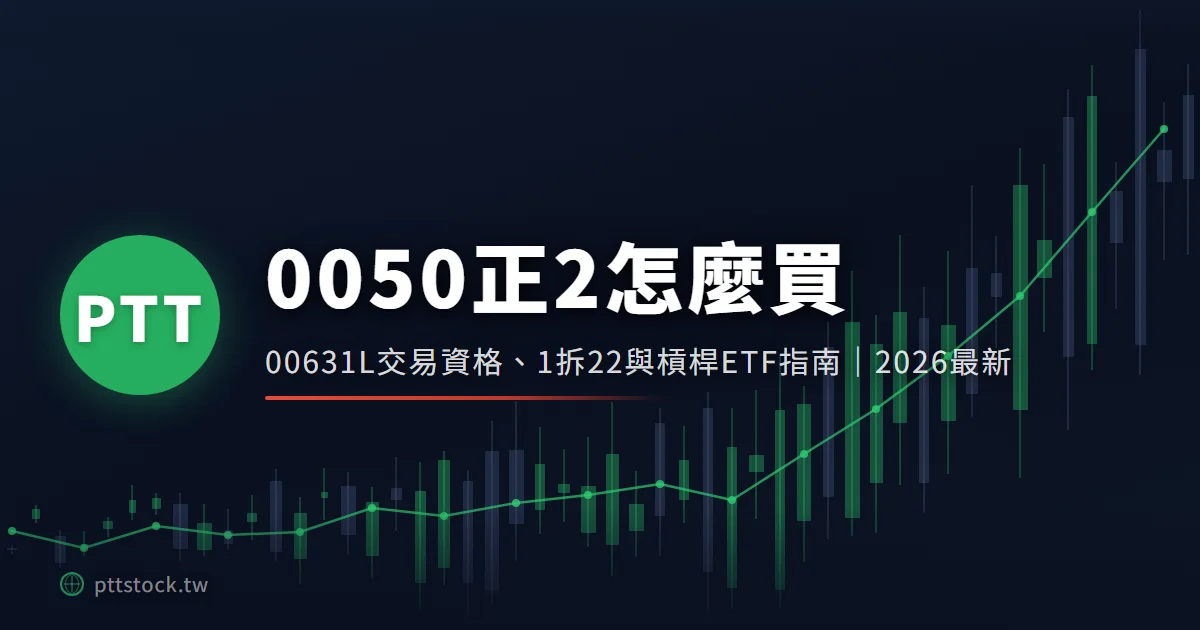 【0050正2怎麼買】00631L交易資格、1拆22分割與槓桿ETF完整指南（2026最新） – PTT股票公社